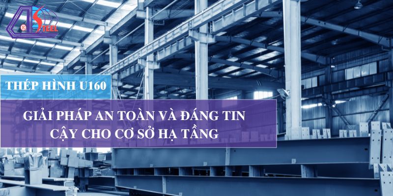Thép Hình U160: Giải Pháp An Toàn Đối Với Cơ Sở Hạ Tầng