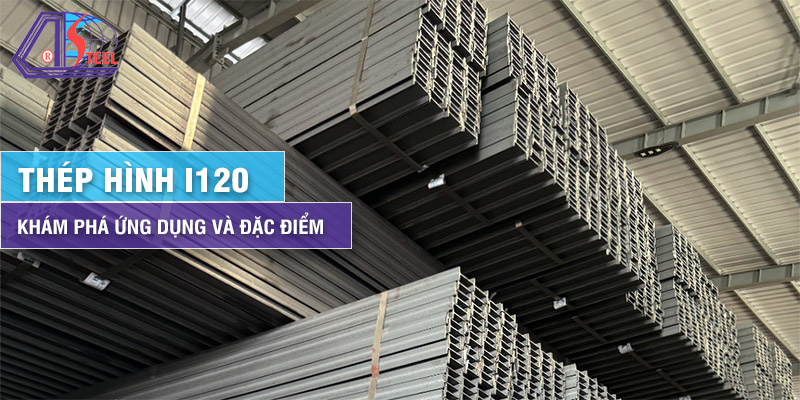 Khám Phá Ứng Dụng Và Đặc Điểm Của Thép Hình I120