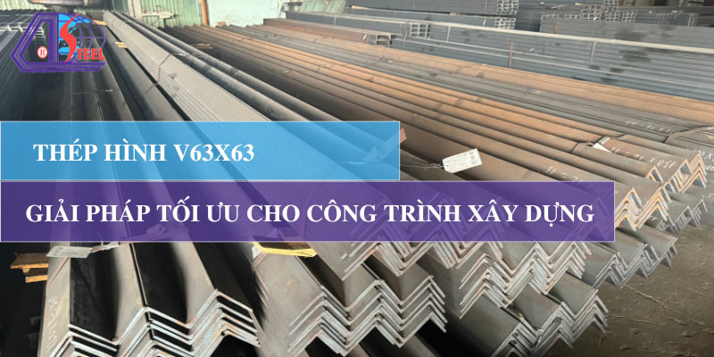 Thép Hình V63x63: Giải Pháp Tối Ưu Cho Công Trình Xây Dựng